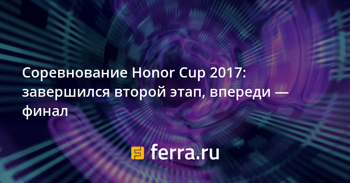 Соревнование Honor Cup 2017: завершился второй этап, впереди — финал ...