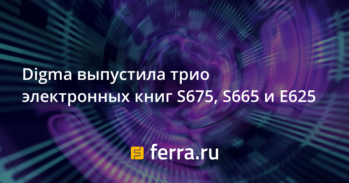 Digma выпустила трио электронных книг S675, S665 и E625 — Ferra.ru