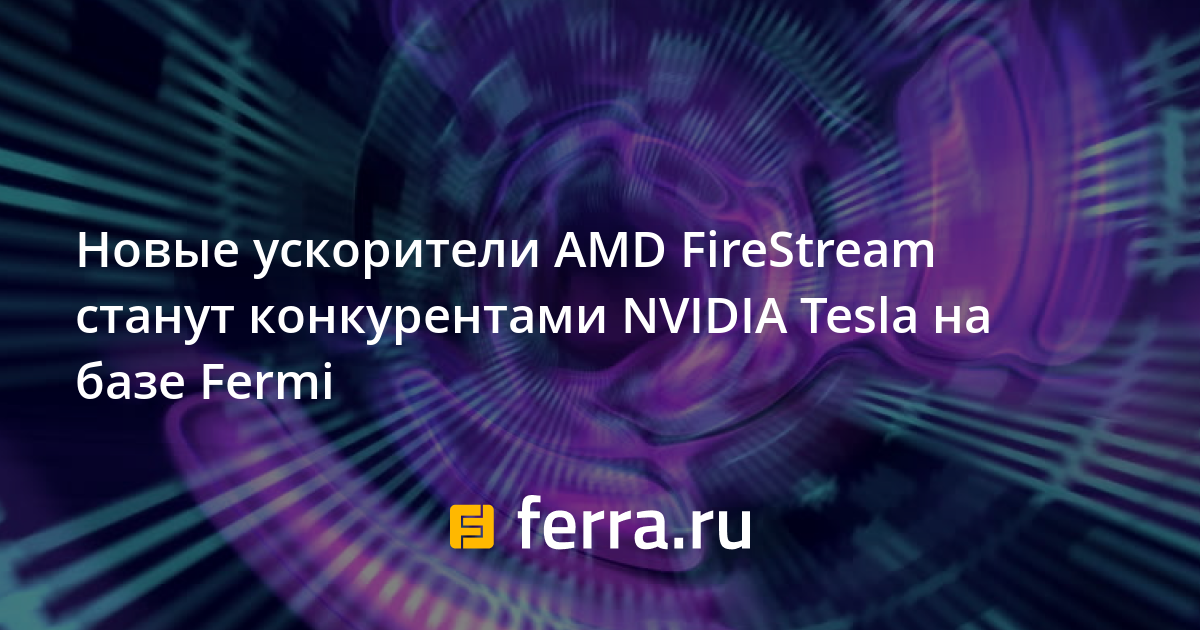 Новые ускорители AMD FireStream станут конкурентами NVIDIA Tesla на ...