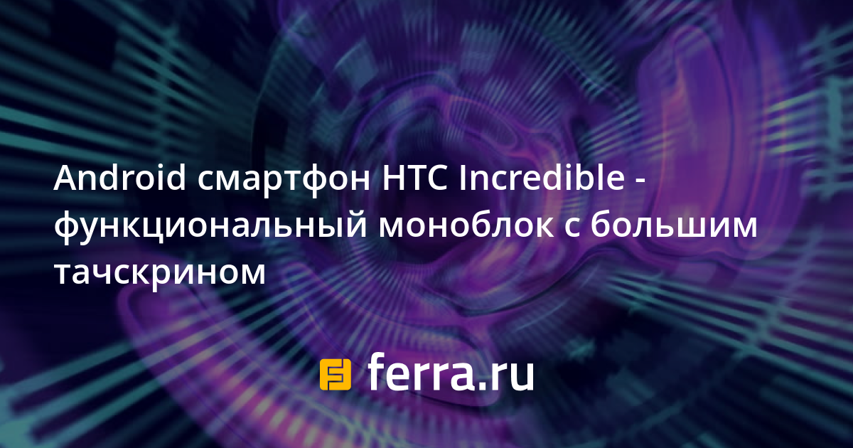Android смартфон HTC Incredible - функциональный моноблок с большим ...