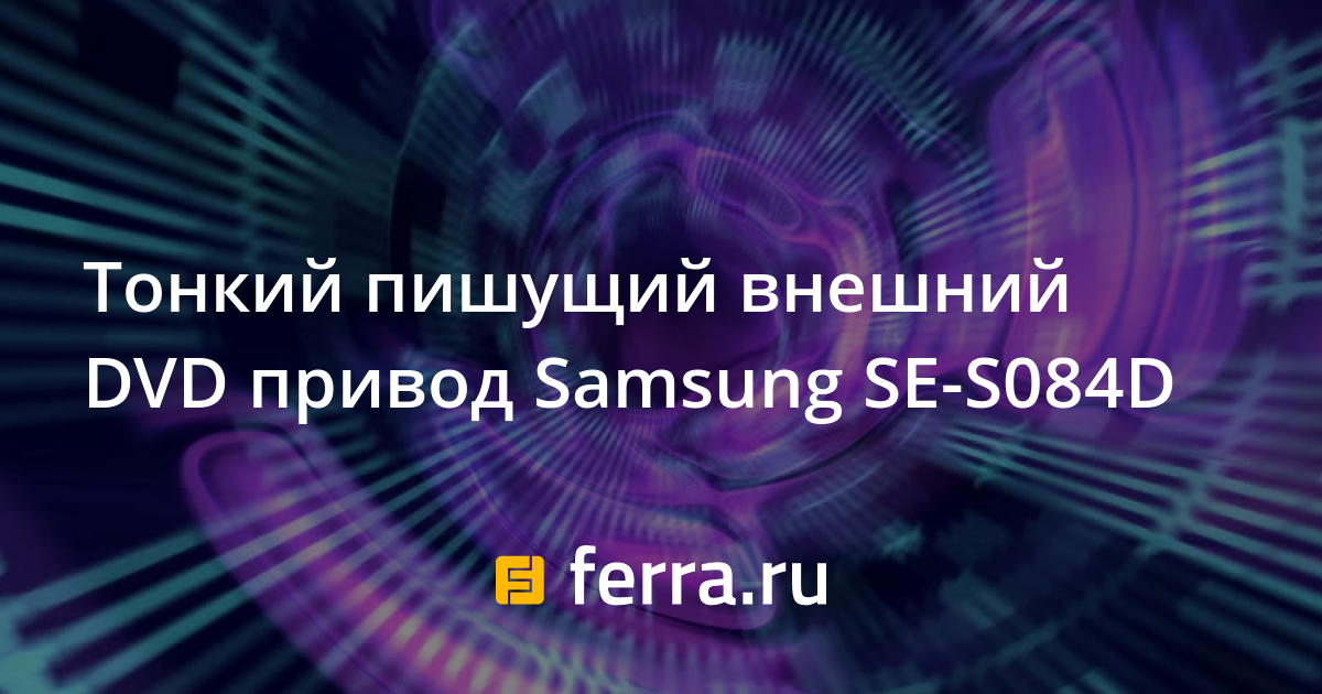 Тонкий пишущий внешний DVD привод Samsung SE-S084D — Ferra.ru