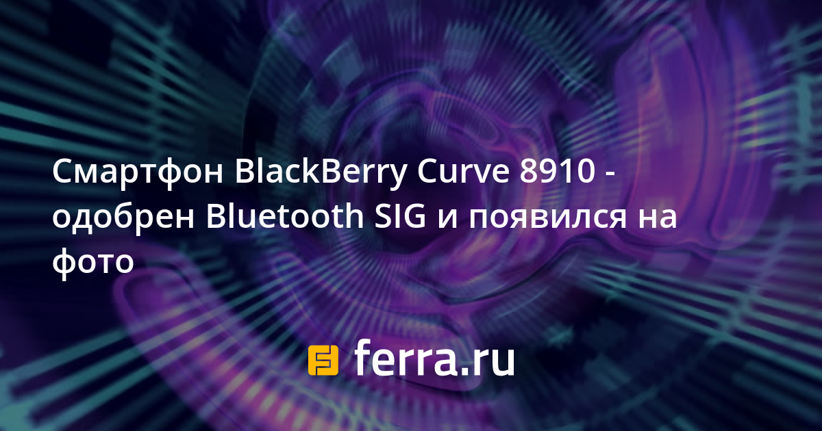 Смартфон BlackBerry Curve 8910 - одобрен Bluetooth SIG и появился на ...
