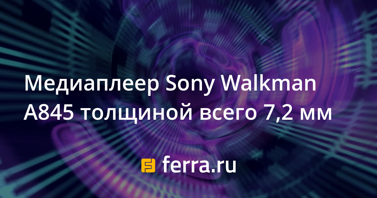 Медиаплеер Sony Walkman A845 толщиной всего 7,2 мм: Новости: Умный дом ...