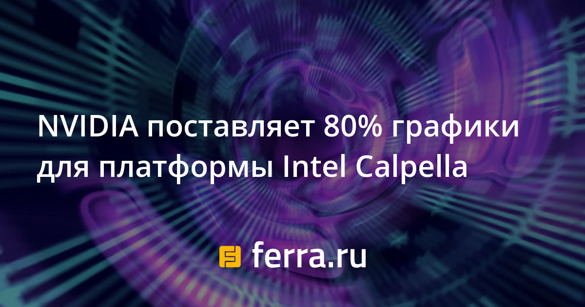NVIDIA поставляет 80% графики для платформы Intel Calpella — Ferra.ru