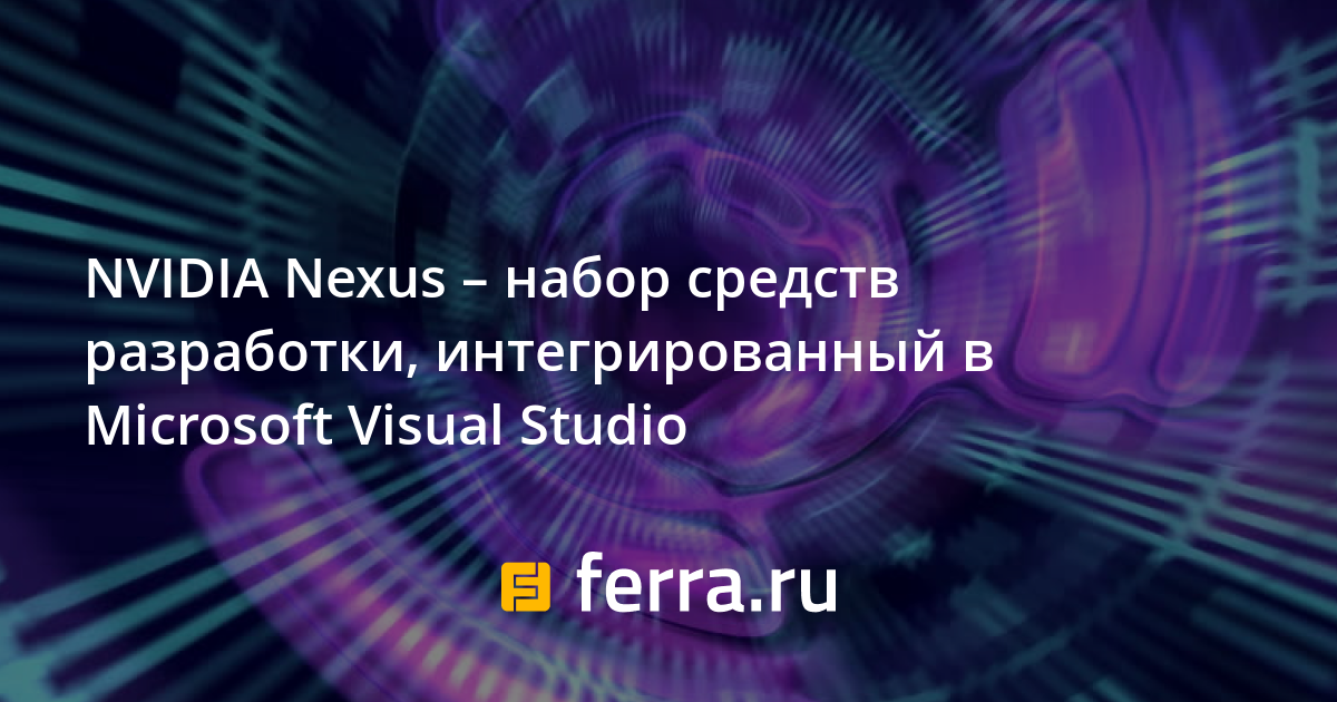 NVIDIA Nexus – набор средств разработки, интегрированный в Microsoft ...