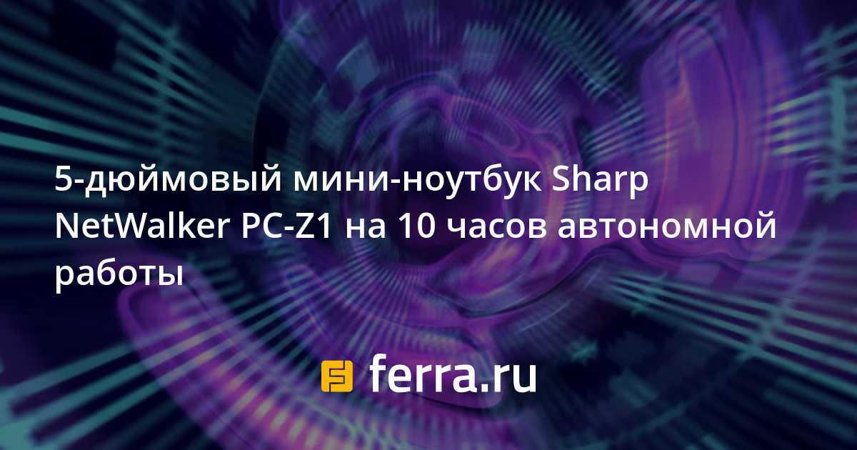 5-дюймовый мини-ноутбук Sharp NetWalker PC-Z1 на 10 часов автономной работы — Ferra.ru