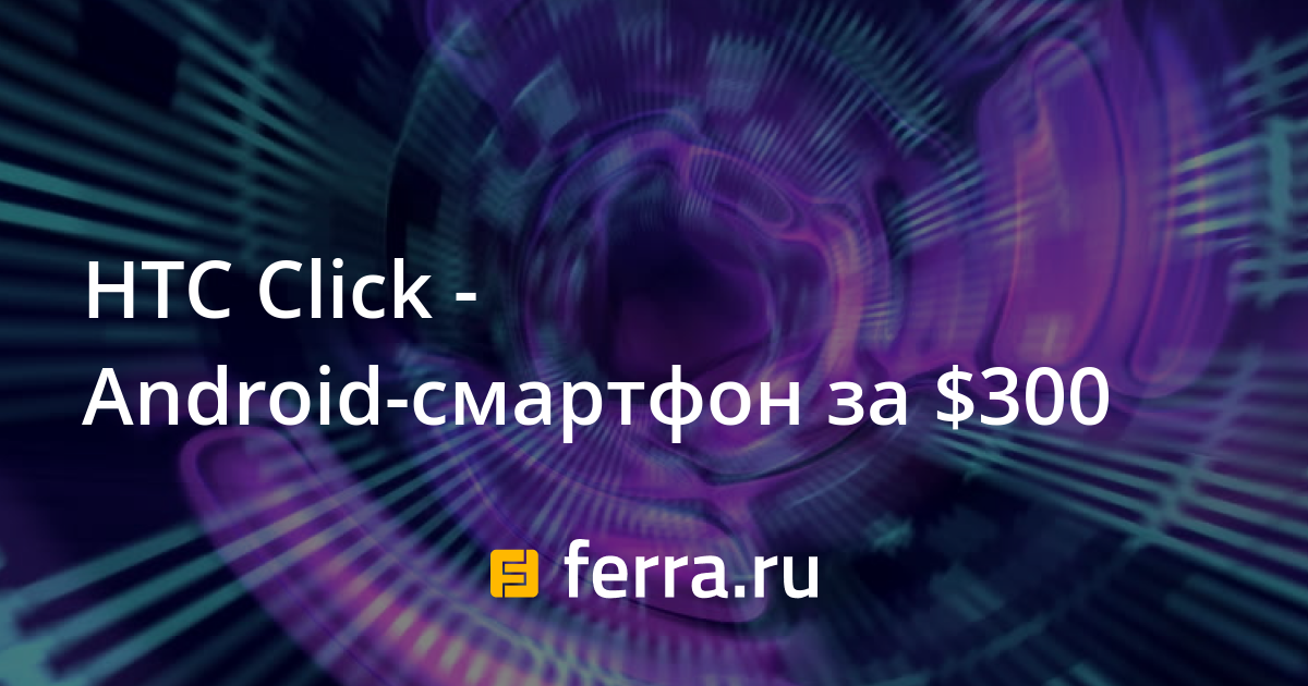 HTC Click - Android-смартфон за $300 — Ferra.ru