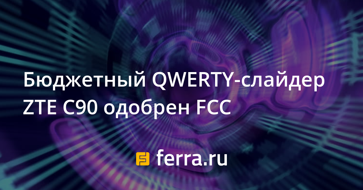 Бюджетный QWERTY-слайдер ZTE C90 одобрен FCC — Ferra.ru