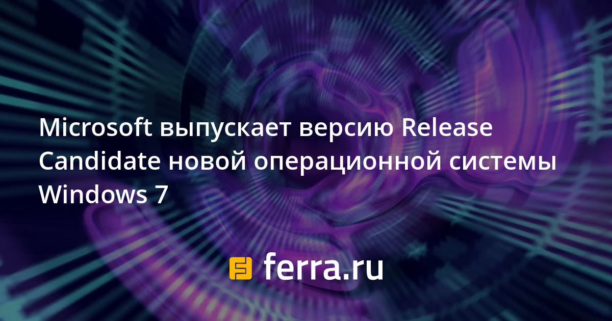Microsoft выпускает версию Release Candidate новой операционной системы ...