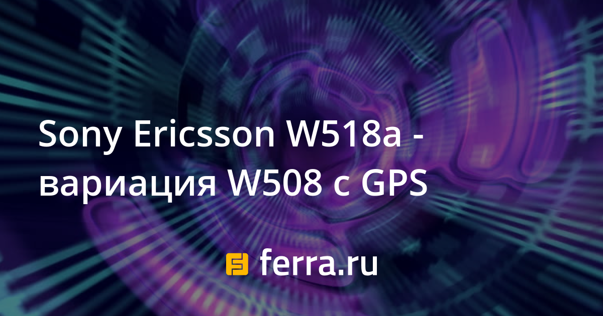 Sony Ericsson W518a - вариация W508 с GPS — Ferra.ru