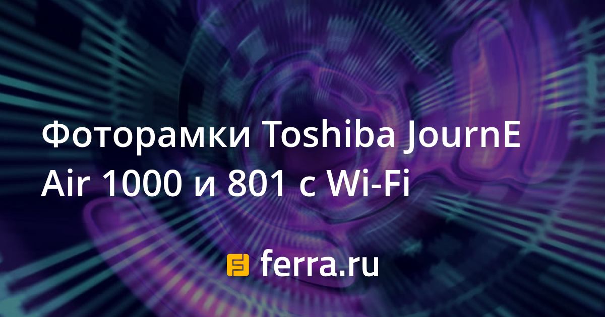 Фоторамки Toshiba JournE Air 1000 и 801 с Wi-Fi — Ferra.ru