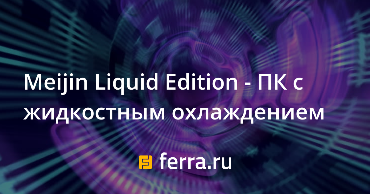 Meijin Liquid Edition - ПК с жидкостным охлаждением — Ferra.ru