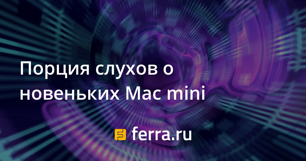 Порция слухов о новеньких Mac mini — Ferra.ru