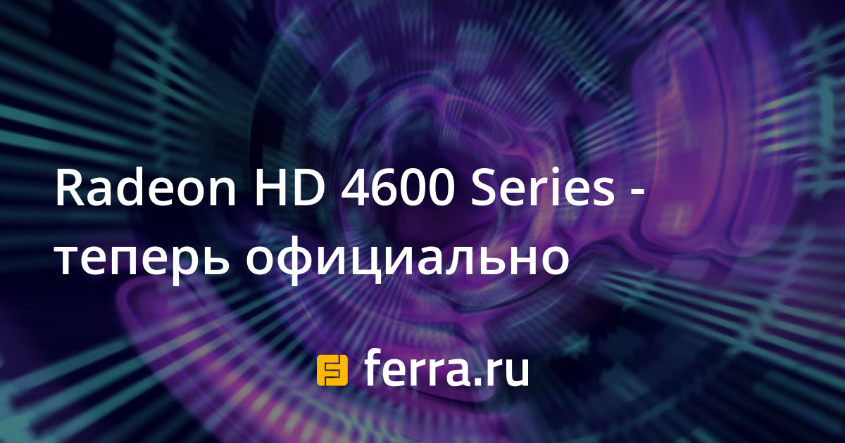 Radeon HD 4600 Series - теперь официально — Ferra.ru