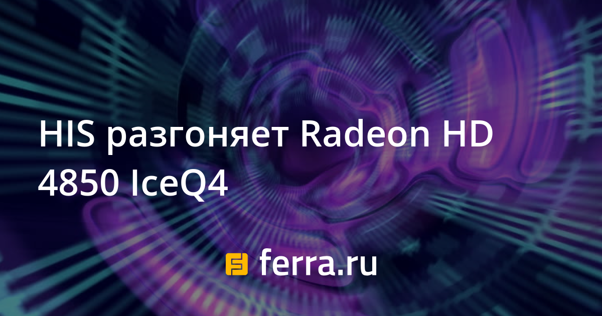 HIS разгоняет Radeon HD 4850 IceQ4: Новости: Компьютеры — Ferra.ru