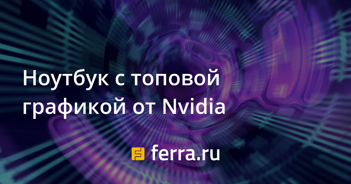 Ноутбук с топовой графикой от Nvidia — Ferra.ru