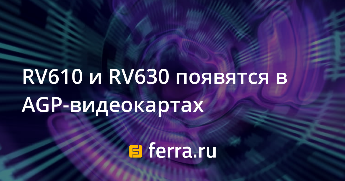 RV610 и RV630 появятся в AGP-видеокартах: Новости: Компьютеры — Ferra.ru