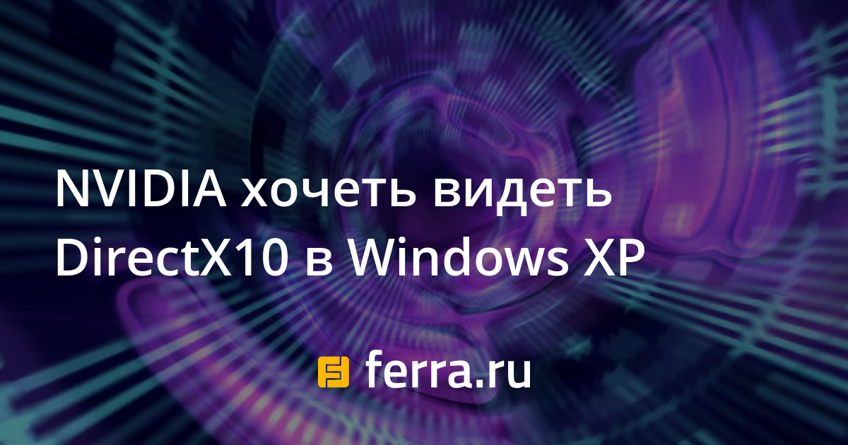 NVIDIA хочеть видеть DirectX10 в Windows XP: Новости: Компьютеры — Ferra.ru