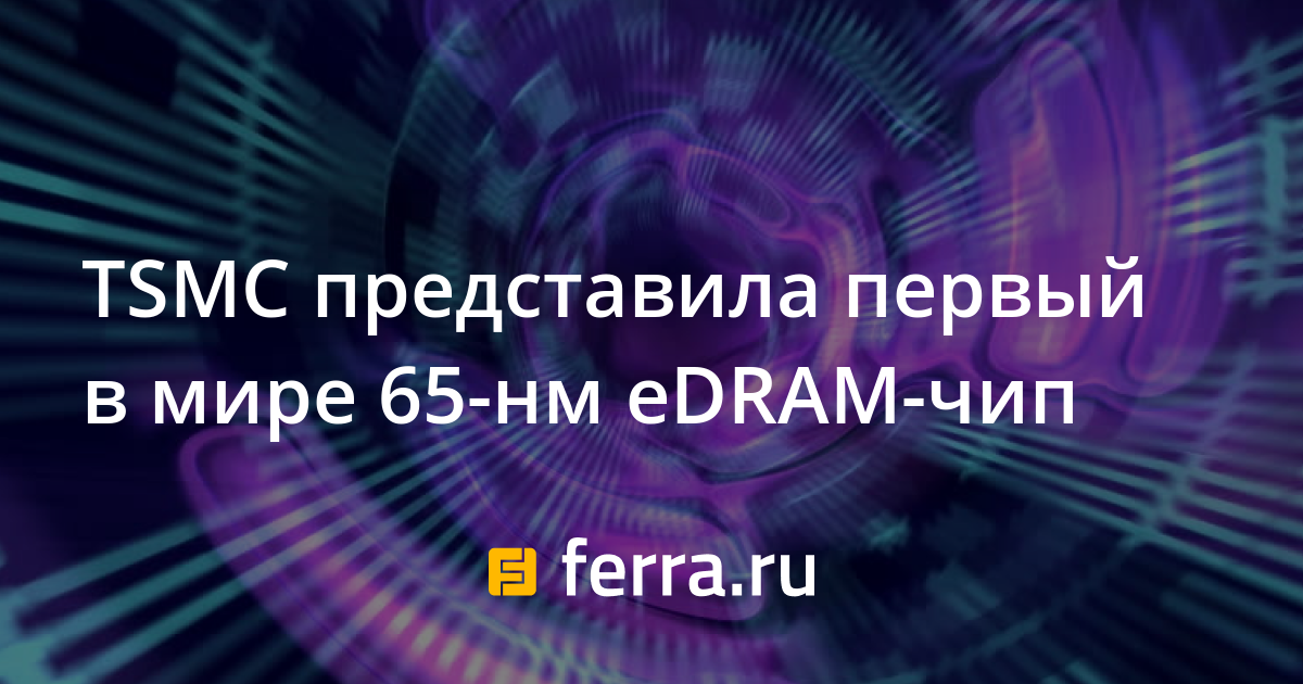 TSMC представила первый в мире 65-нм eDRAM-чип: Новости: Компьютеры ...