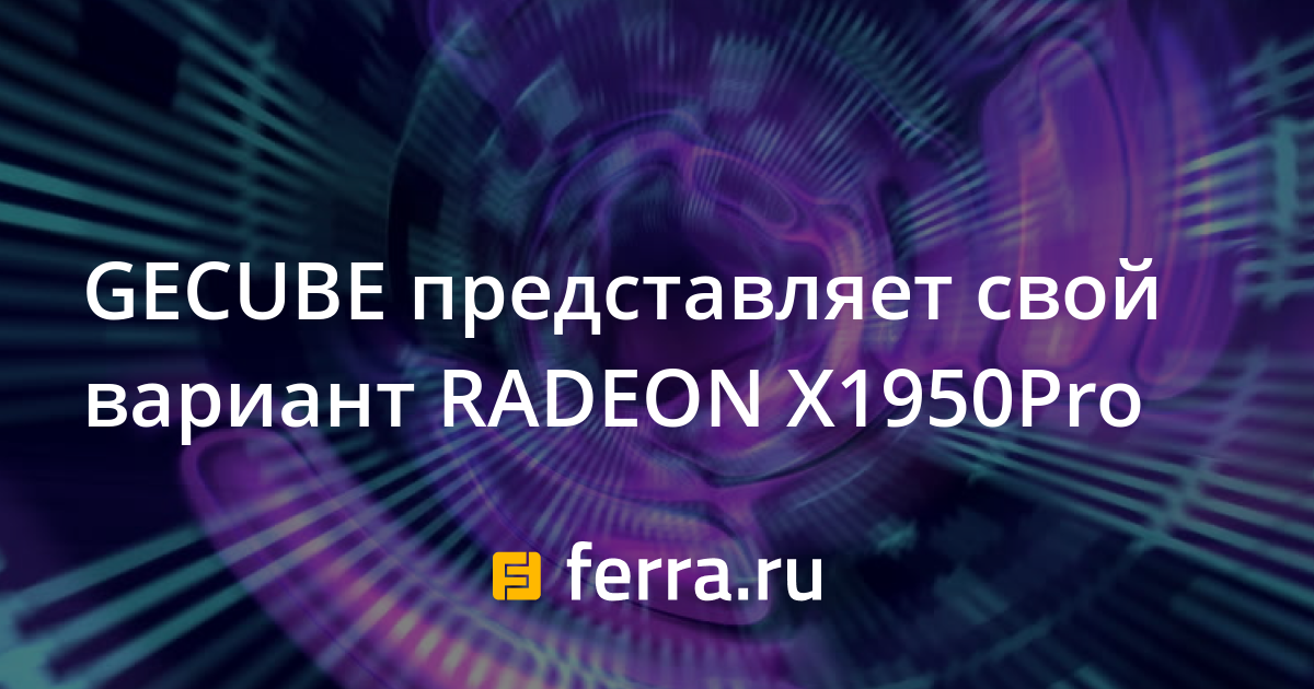 GECUBE представляет свой вариант RADEON X1950Pro: Новости: Компьютеры ...