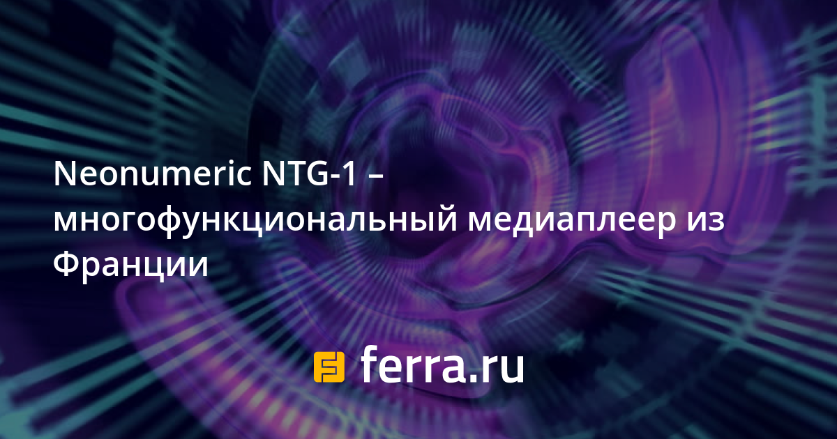 Neonumeric NTG-1 – многофункциональный медиаплеер из Франции — Ferra.ru