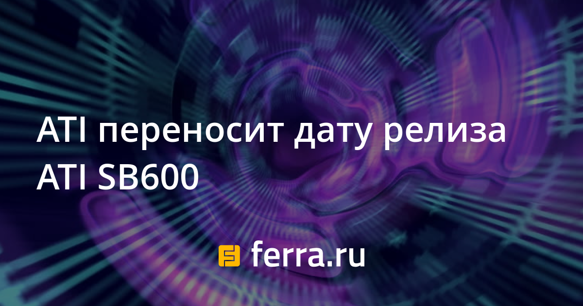 ATI переносит дату релиза ATI SB600 — Ferra.ru