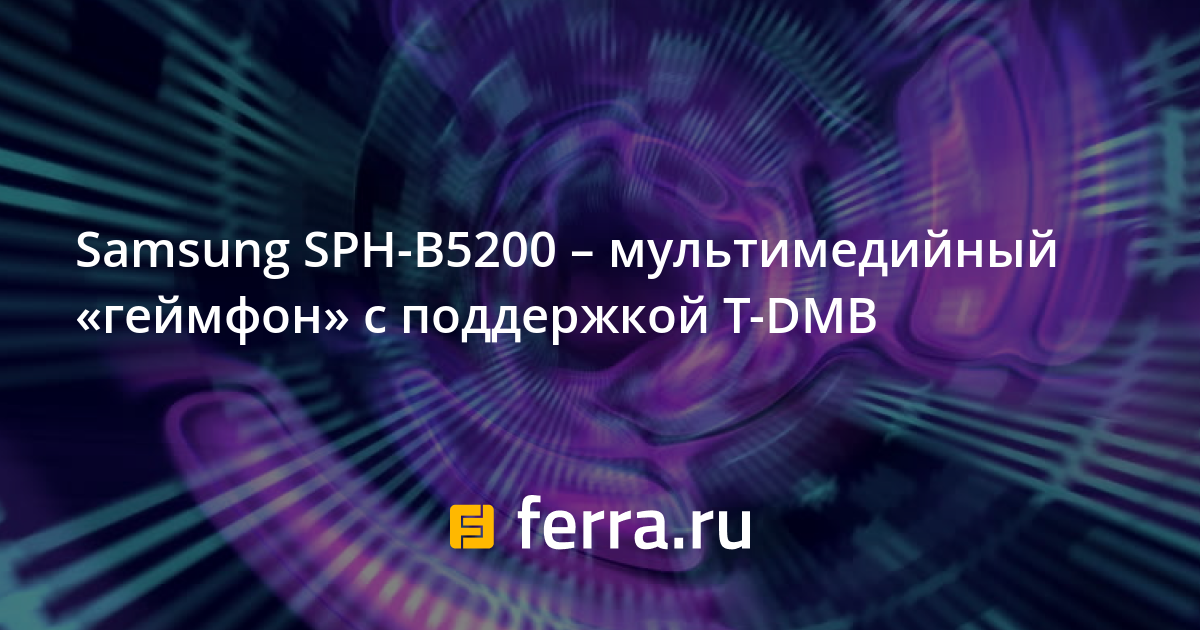 Samsung SPH-B5200 – мультимедийный «геймфон» с поддержкой T-DMB — Ferra.ru
