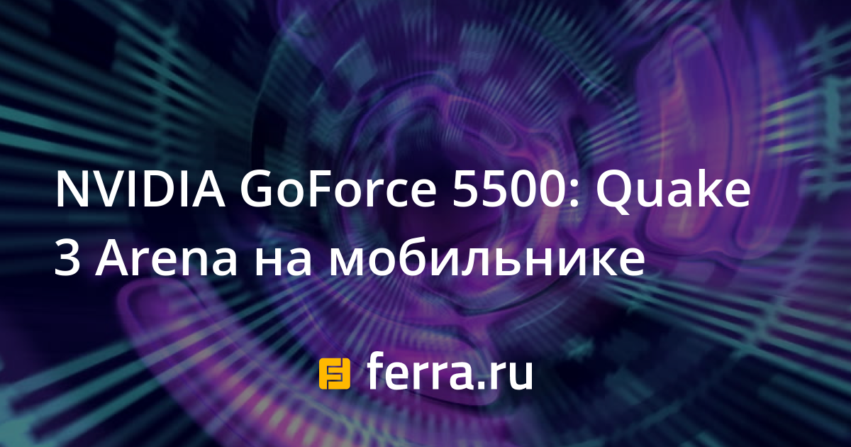 NVIDIA GoForce 5500: Quake 3 Arena на мобильнике — Ferra.ru