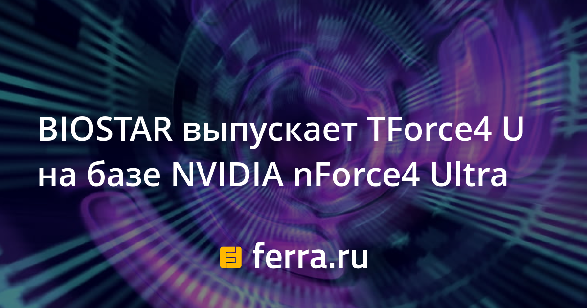 BIOSTAR выпускает TForce4 U на базе NVIDIA nForce4 Ultra — Ferra.ru
