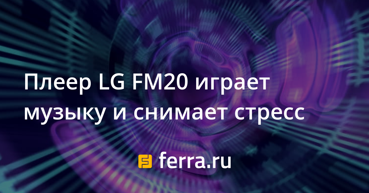 Плеер LG FM20 играет музыку и снимает стресс — Ferra.ru