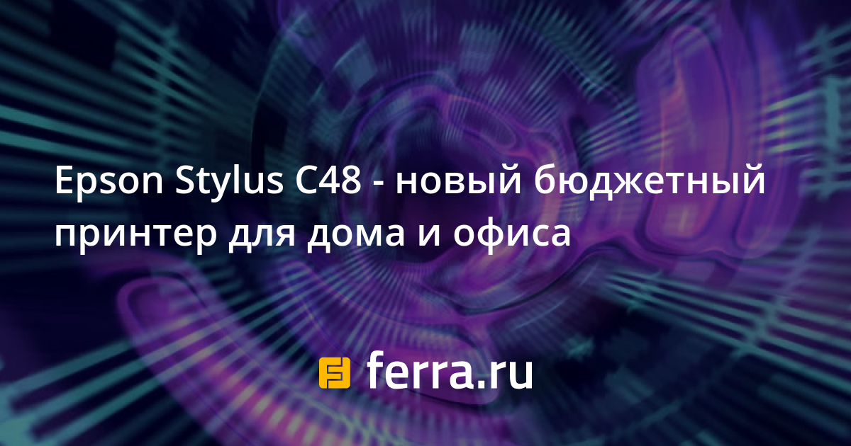Epson Stylus C48 - новый бюджетный принтер для дома и офиса — Ferra.ru