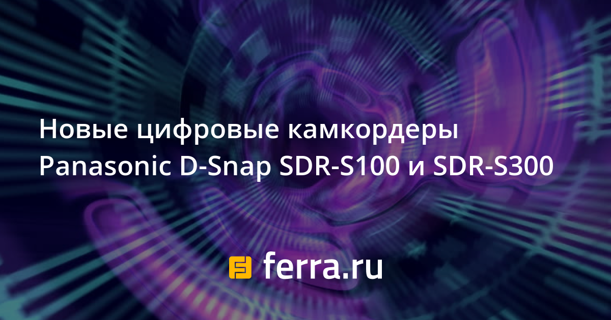 Новые цифровые камкордеры Panasonic D-Snap SDR-S100 и SDR-S300 — Ferra.ru