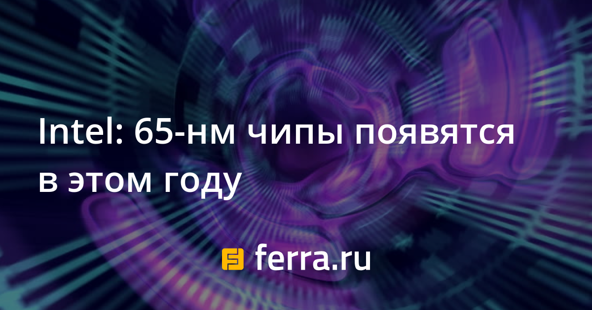 Intel: 65-нм чипы появятся в этом году — Ferra.ru