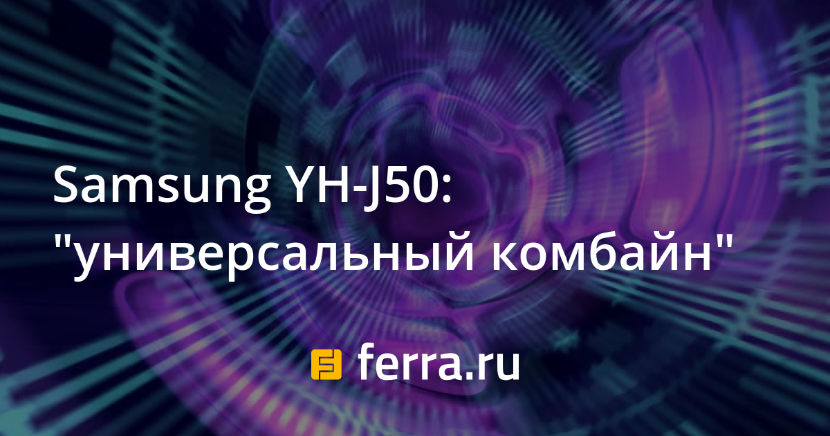 Samsung YH-J50: "универсальный комбайн" — Ferra.ru