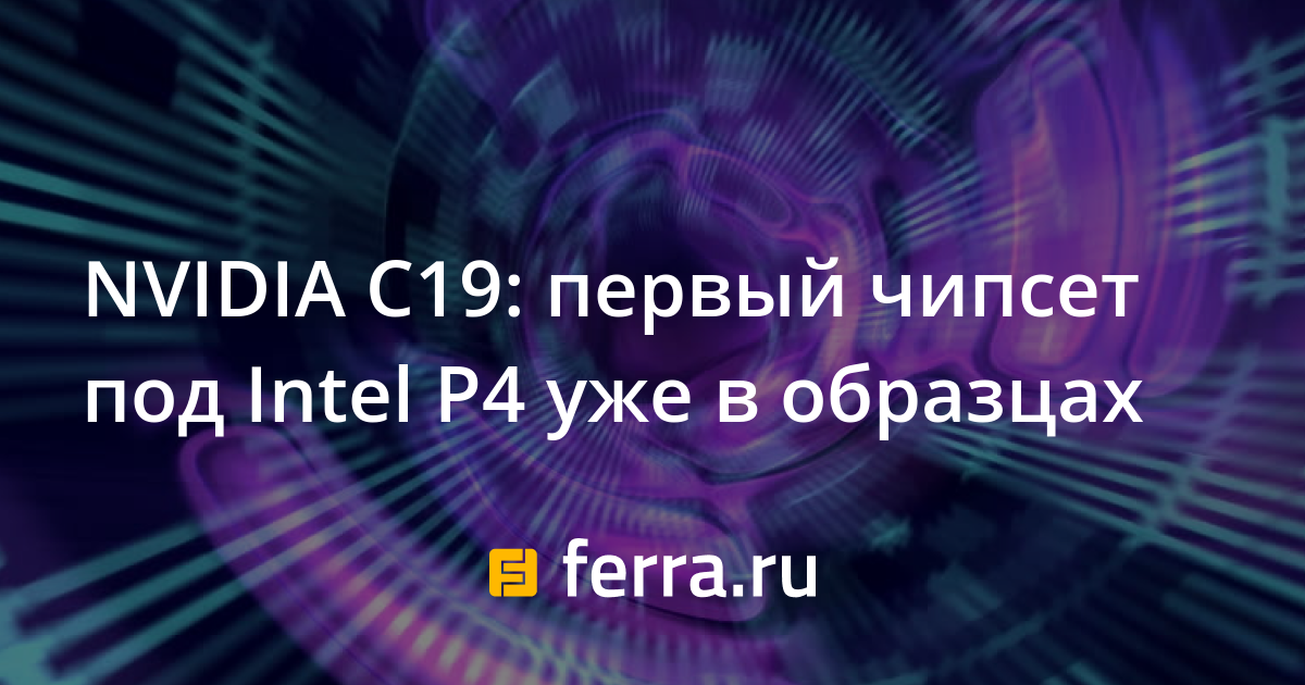 NVIDIA C19: первый чипсет под Intel Р4 уже в образцах: Новости: Компьютеры — Ferra.ru