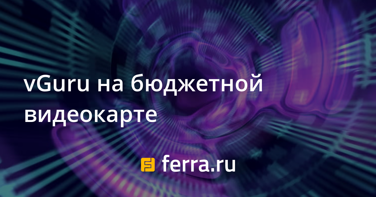 vGuru на бюджетной видеокарте — Ferra.ru