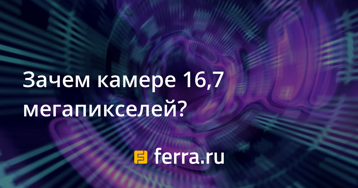 Зачем камере 16,7 мегапикселей? — Ferra.ru