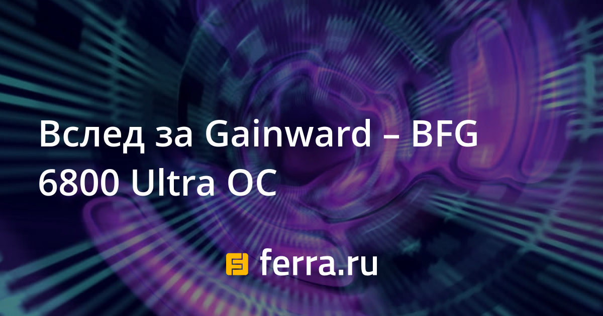Вслед за Gainward – BFG 6800 Ultra OC: Новости: Компьютеры — Ferra.ru