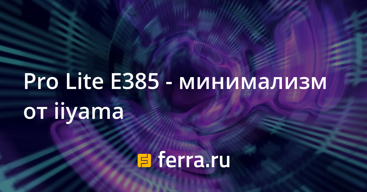 Pro Lite E385 - минимализм от iiyama: Новости: Компьютеры — Ferra.ru