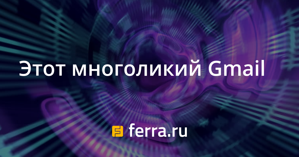 Этот многоликий Gmail — Ferra.ru