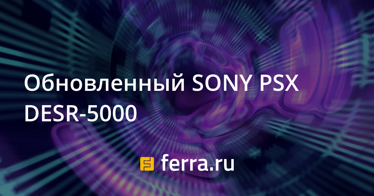 Обновленный SONY PSX DESR-5000 — Ferra.ru