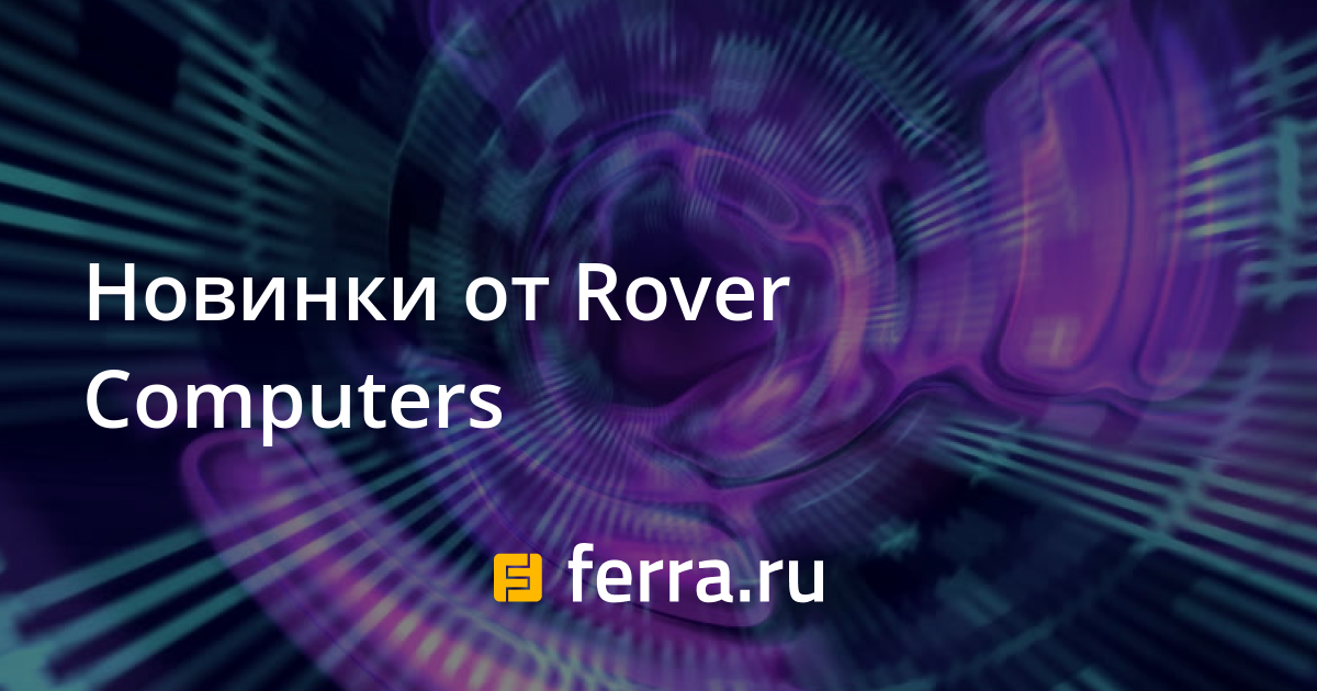 Новинки от Rover Computers: Новости: Ноутбуки и планшеты — Ferra.ru