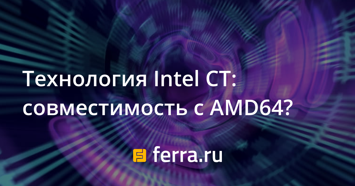 Технология Intel CT: совместимость с AMD64? — Ferra.ru