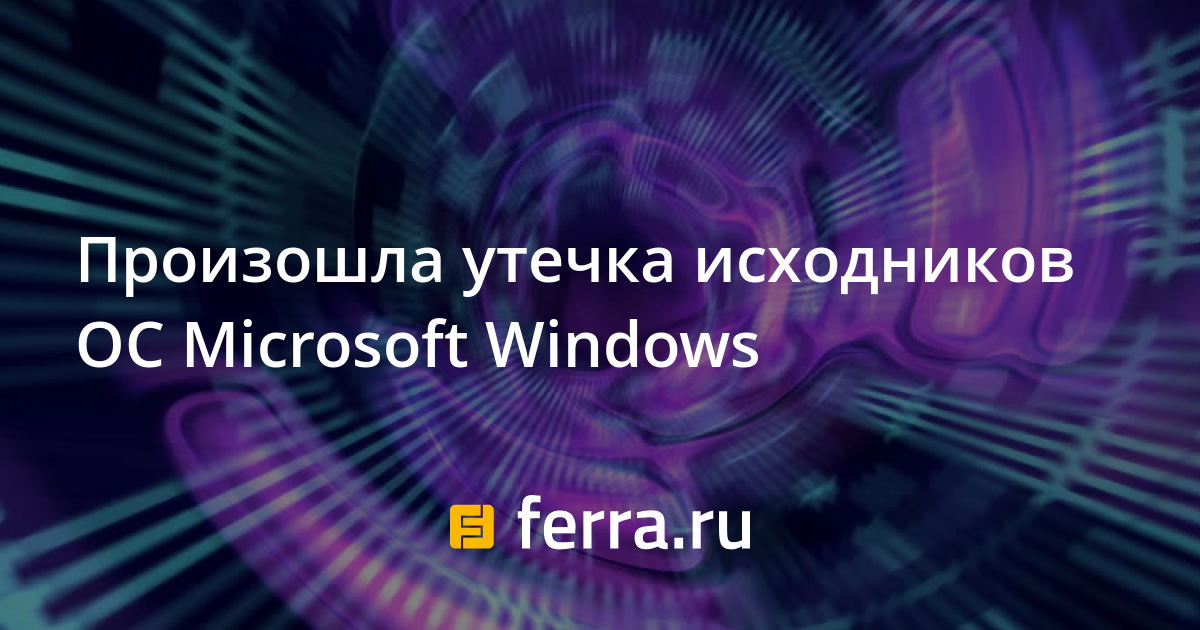 Произошла утечка исходников ОС Microsoft Windows — Ferra.ru