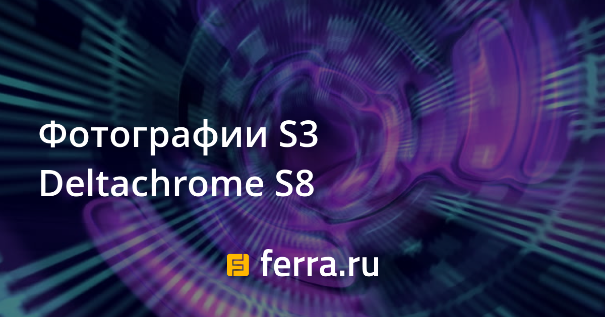 Фотографии S3 Deltachrome S8 — Ferra.ru