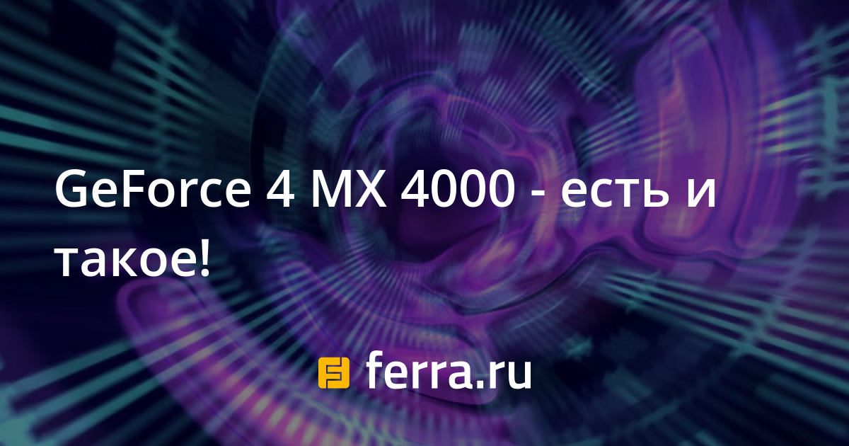 GeForce 4 MX 4000 - есть и такое!: Новости: Наука и технологии — Ferra.ru