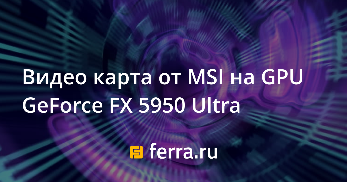 Видео карта от MSI на GPU GeForce FX 5950 Ultra — Ferra.ru