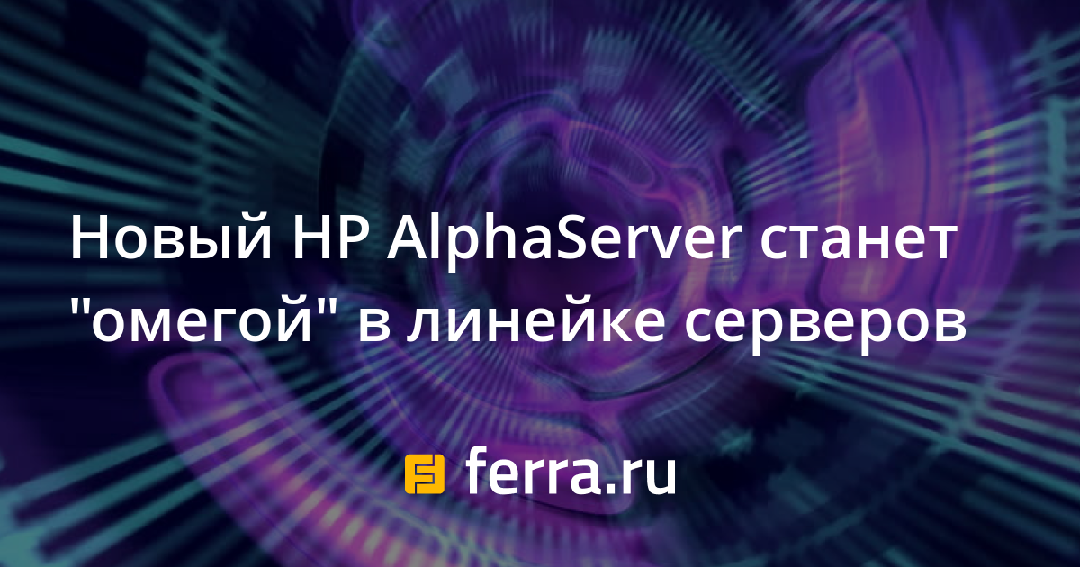 Новый HP AlphaServer станет "омегой" в линейке серверов — Ferra.ru