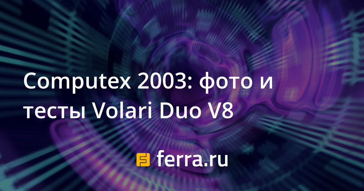 Computex 2003: фото и тесты Volari Duo V8 — Ferra.ru