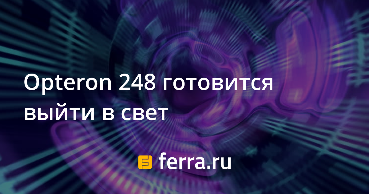 Opteron 248 готовится выйти в свет: Новости: Компьютеры — Ferra.ru